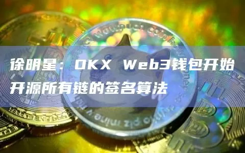 徐明星：OKXWeb3钱包开始开源所有链的签名算法图标