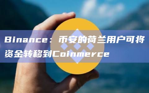 Binance：币安的荷兰用户可将资金转移到Coinmerce