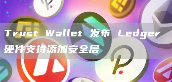 TrustWallet发布Ledger硬件支持添加安全层图标