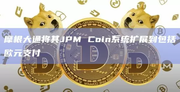 摩根大通将其JPMCoin系统扩展到包括欧元支付图标