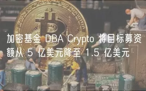 加密基金DBACrypto将目标募资额从5亿美元降至1.5亿美元图标