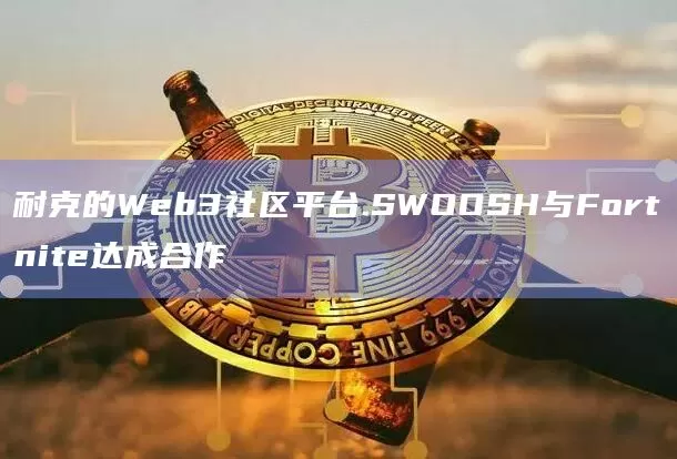 耐克的Web3社区平台.SWOOSH与Fortnite达成合作图标