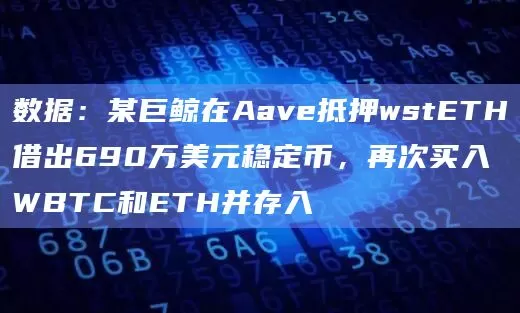 数据：某巨鲸在Aave抵押wstETH借出690万美元稳定币，再次买入WBTC和ETH并存入图标