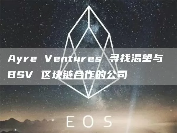 AyreVentures寻找渴望与BSV区块链合作的公司