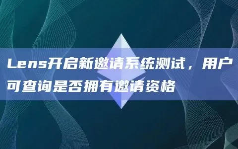 Lens开启新邀请系统测试，用户可查询是否拥有邀请资格图标